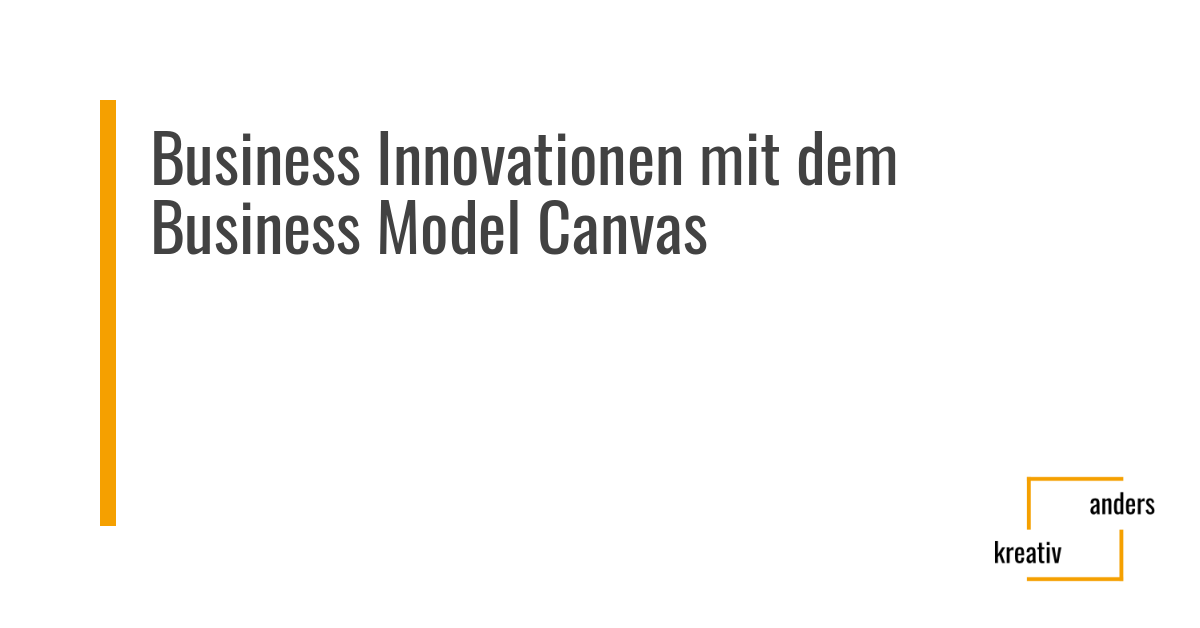 Business Innovationen mit dem Business Model Canvas Business Innovationen mit dem Business Model Canvas